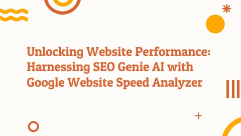 Unlocking Website Performance: Harnessing SEO Genie AI with Google Website Speed Analyzer