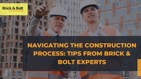 Navigating the Construction Process - Tips from Brick & Bolt Experts