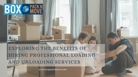 Exploring the Benefits of Hiring Professional Loading and Unloading Services - Box pack 'n Move ...