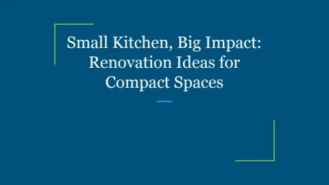 Small Kitchen, Big Impact_ Renovation Ideas for Compact Spaces