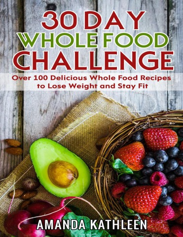 30 Day Whole Food Challenge Over 100 Delicious Whole Food Recipes to ...