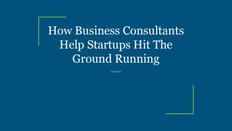 How Business Consultants Help Startups Hit The Ground Running ...