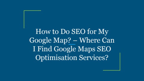 How to Do SEO for My Google Map_ – Where Can I Find Google Maps SEO ...